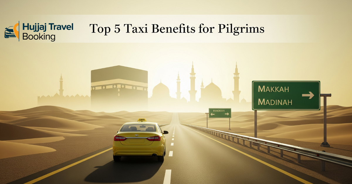 Top 5 Benefits of Using a Makkah to Madinah Taxi for Pilgrims - Hujjaj ...